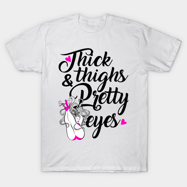 Thick Thighs And Pretty Eyes Thick T Shirt Teepublic